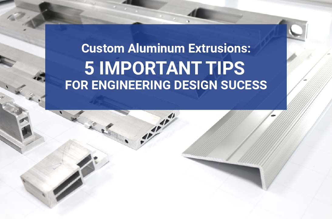 Custom Aluminum Extrusions: 5 Important Tips for Engineering Design Success